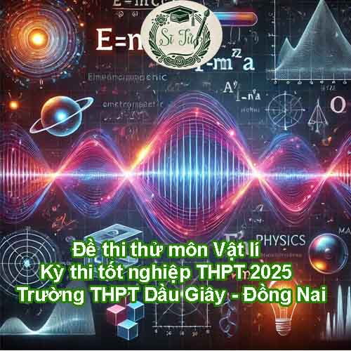 Đề thi thử môn Vật lí Kỳ thi tốt nghiệp THPT 2026 – Trường THPT Dầu ...